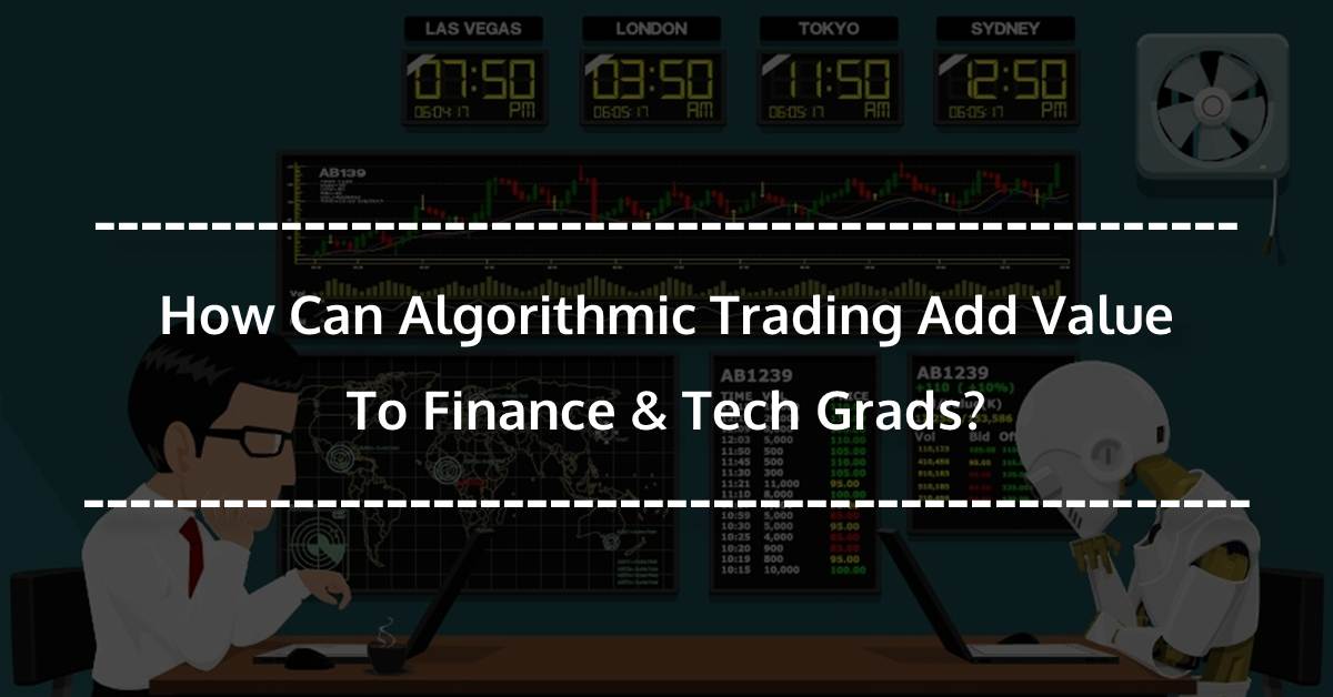 How Can Algorithmic Trading Add Value To Finance and Tech Grads