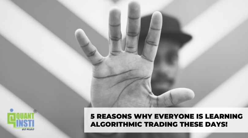 5 Reasons Why Everyone is Learning Algorithmic Trading These Days!